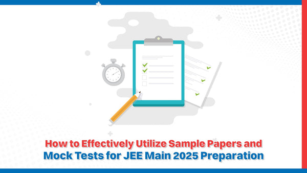 How to Effectively Utilize Sample Papers & Mock Tests for JEE Main 2025 ...